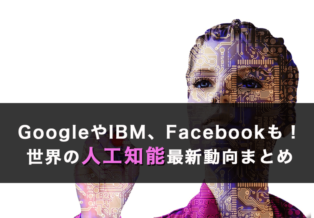 GoogleやIBM、Facebookも！世界の人工知能最新動向まとめ | CodeCampus